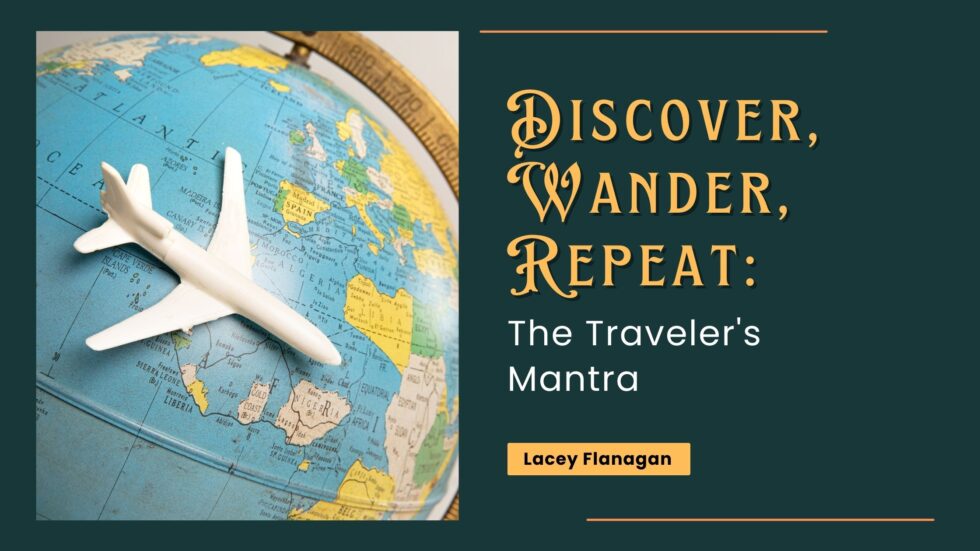 Discover, Wander, Repeat: The Traveler’s Mantra | Lacey Flanagan | Travel