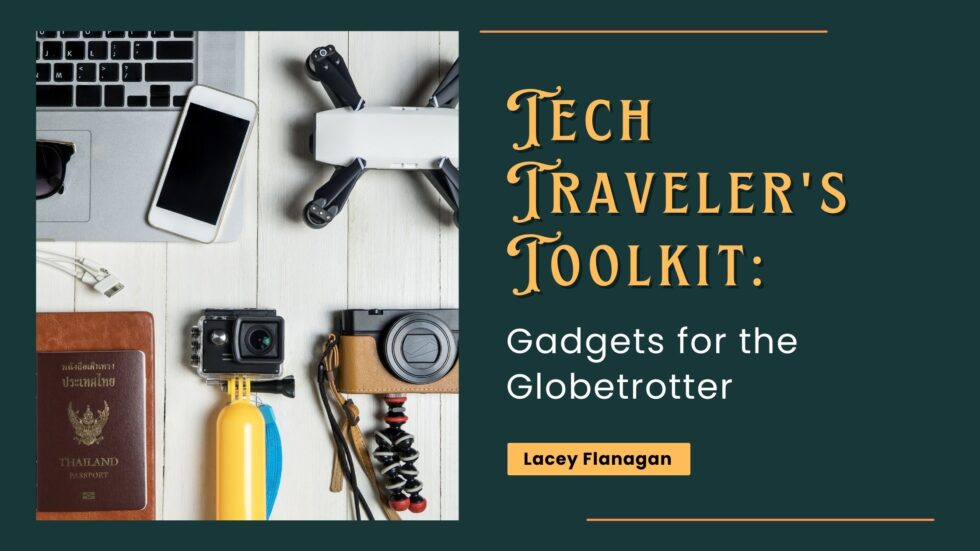Tech Traveler’s Toolkit: Gadgets for the Globetrotter | Lacey Flanagan | Travel